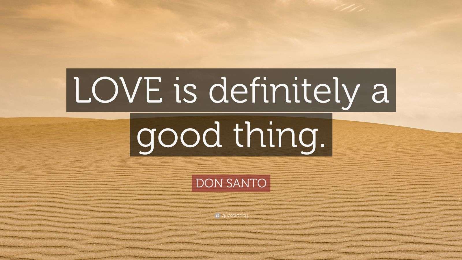 DON SANTO Quote: “LOVE is definitely a good thing.”