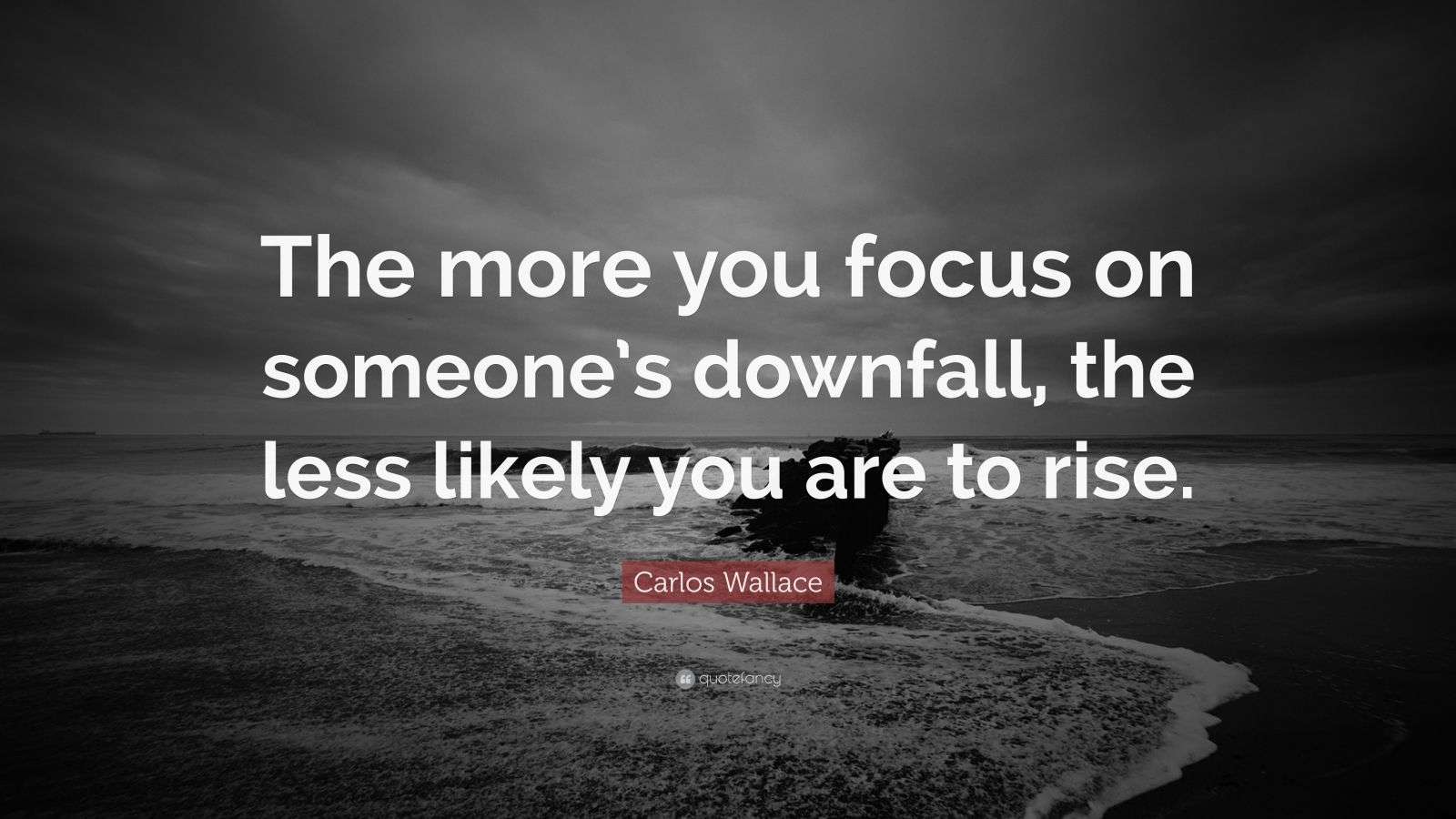 Carlos Wallace Quote: “The more you focus on someone’s downfall, the ...