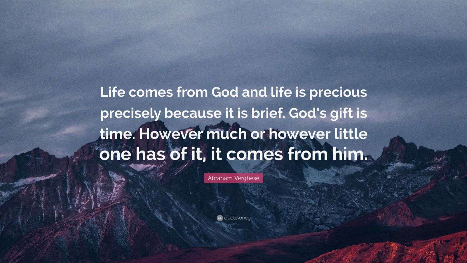 Abraham Verghese Quote: “Life comes from God and life is precious ...