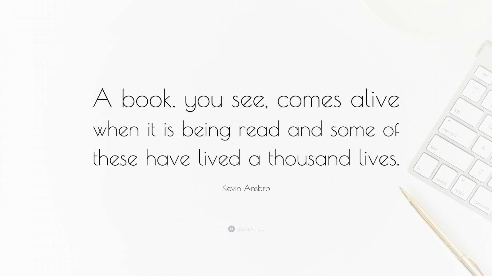 Kevin Ansbro Quote: “A book, you see, comes alive when it is being read ...