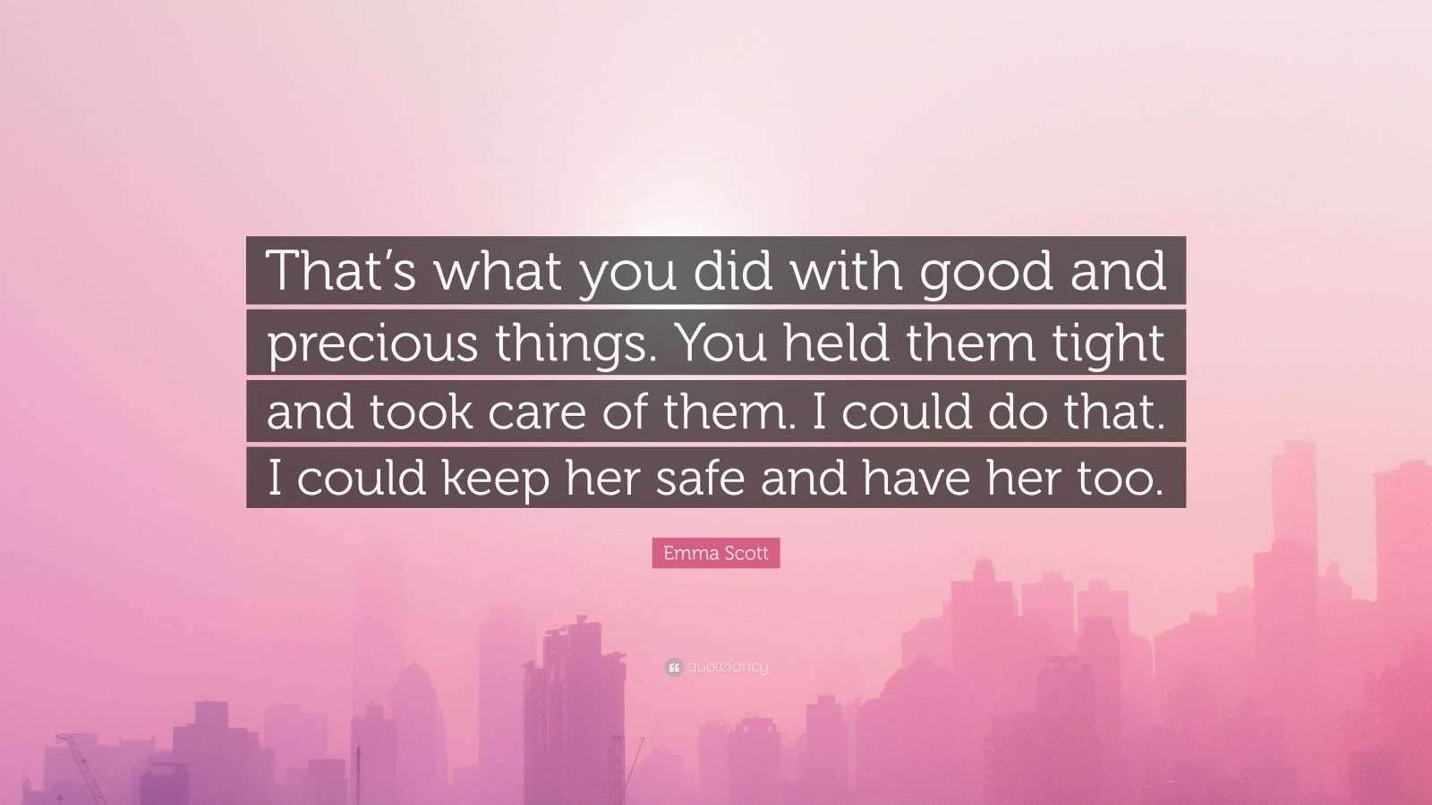 Emma Scott Quote: “That’s what you did with good and precious things ...