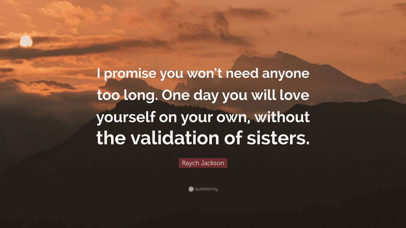 Raych Jackson Quote: “I promise you won’t need anyone too long. One day ...