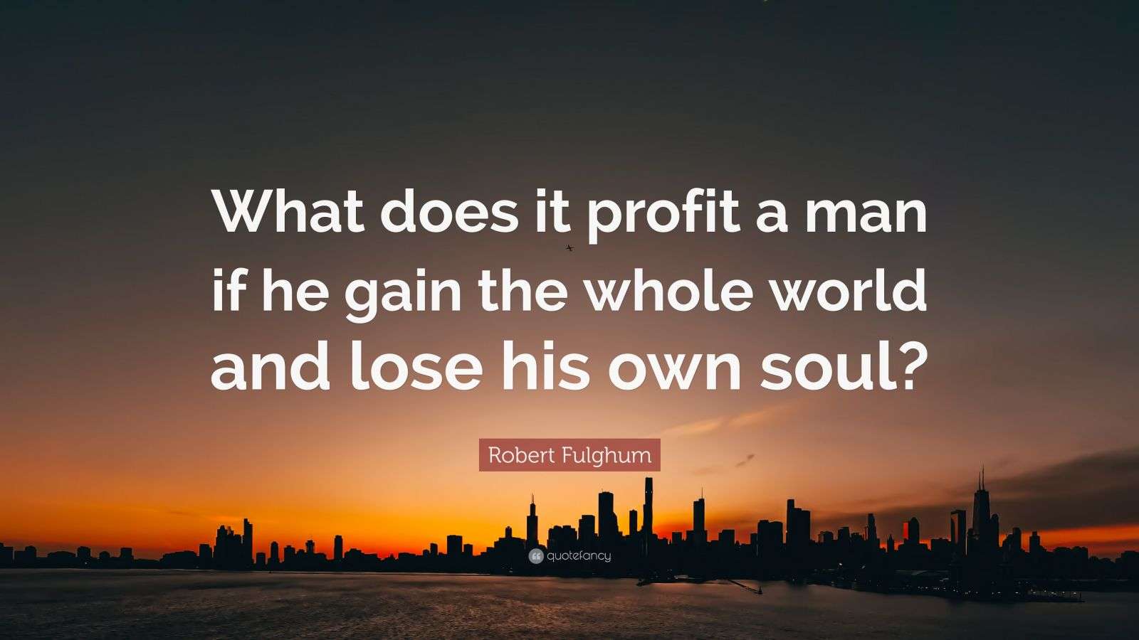 Robert Fulghum Quote: “What does it profit a man if he gain the whole ...