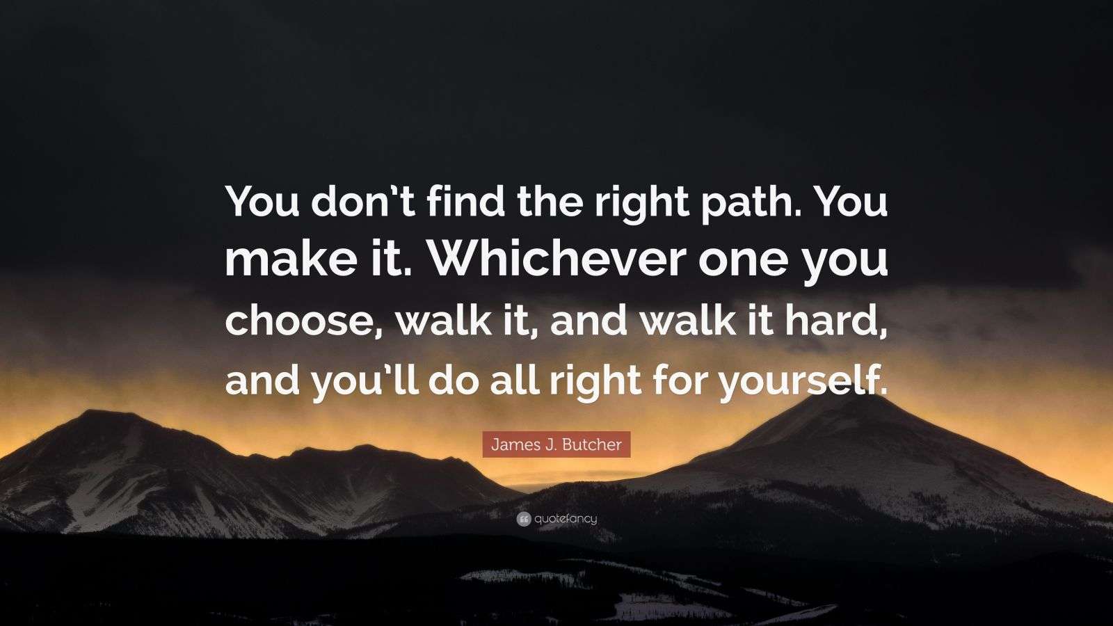 James J. Butcher Quote: “You don’t find the right path. You make it ...