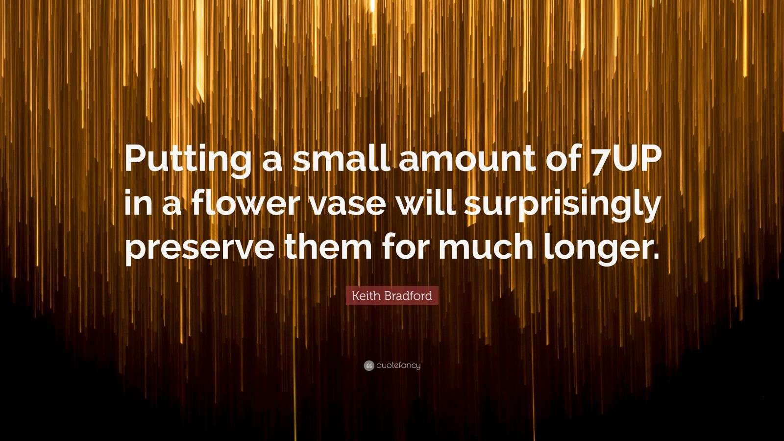 Keith Bradford Quote: “Putting a small amount of 7UP in a flower vase ...