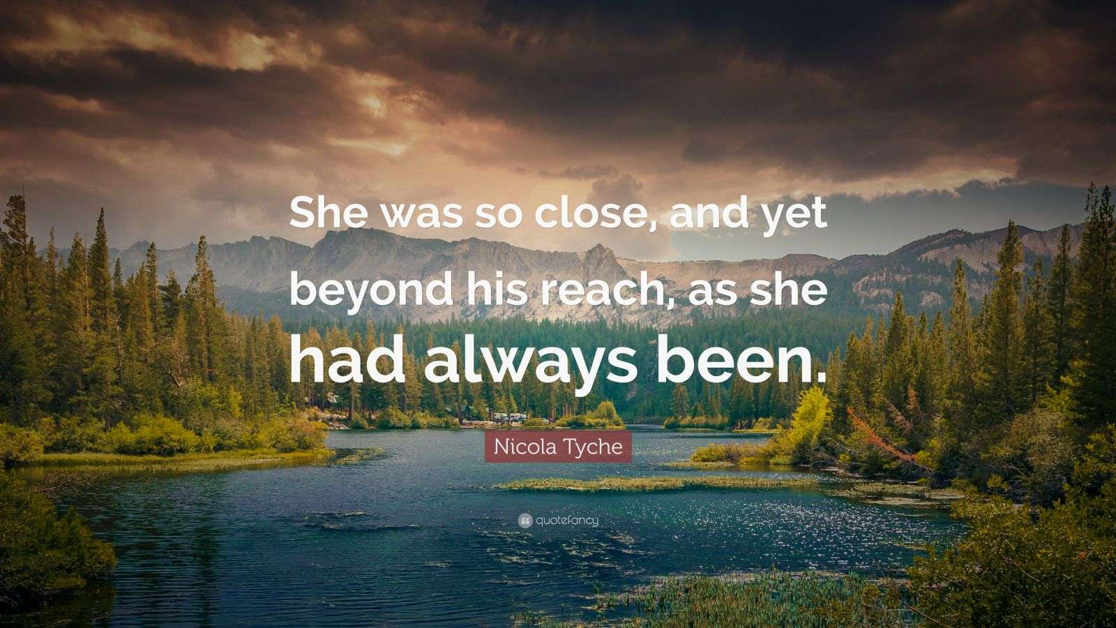 Nicola Tyche Quote: “She was so close, and yet beyond his reach, as she ...