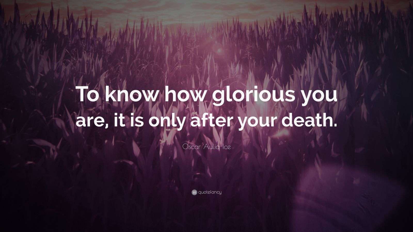 Oscar Auliq-Ice Quote: “To know how glorious you are, it is only after ...