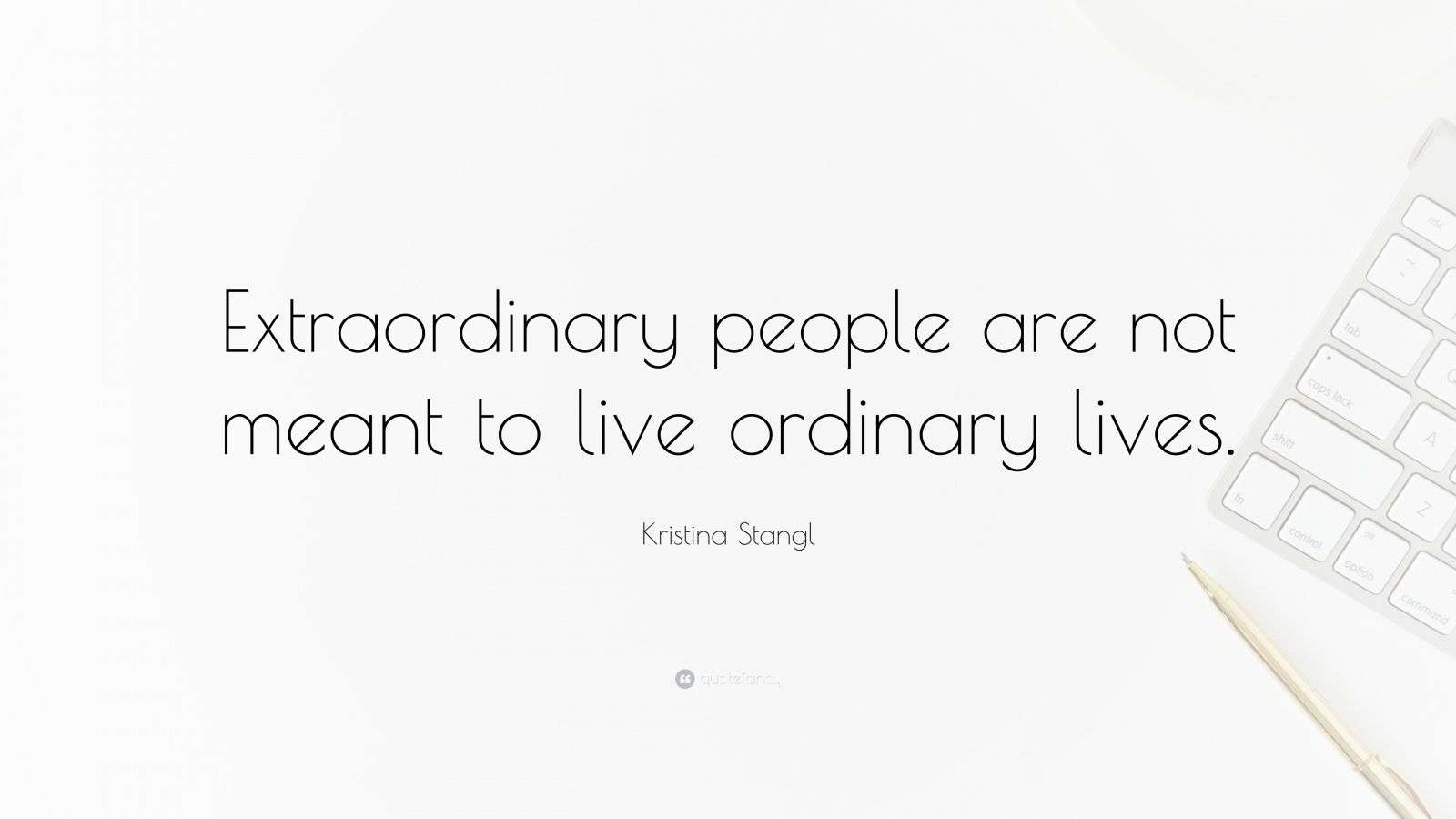 Kristina Stangl Quote: “Extraordinary people are not meant to live ...