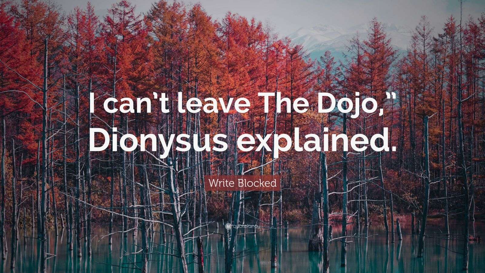 Write Blocked Quote: “I can’t leave The Dojo,” Dionysus explained.”