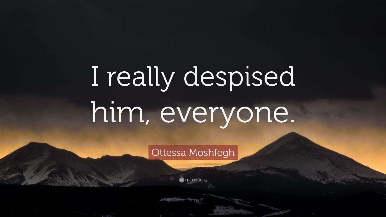 Ottessa Moshfegh Quote: “I really despised him, everyone.”