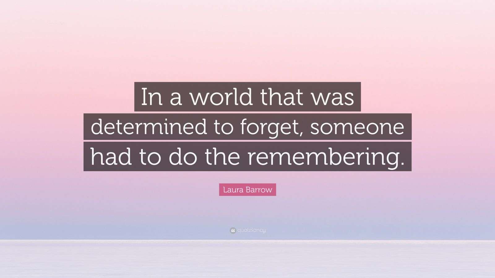 Laura Barrow Quote: “In a world that was determined to forget, someone ...