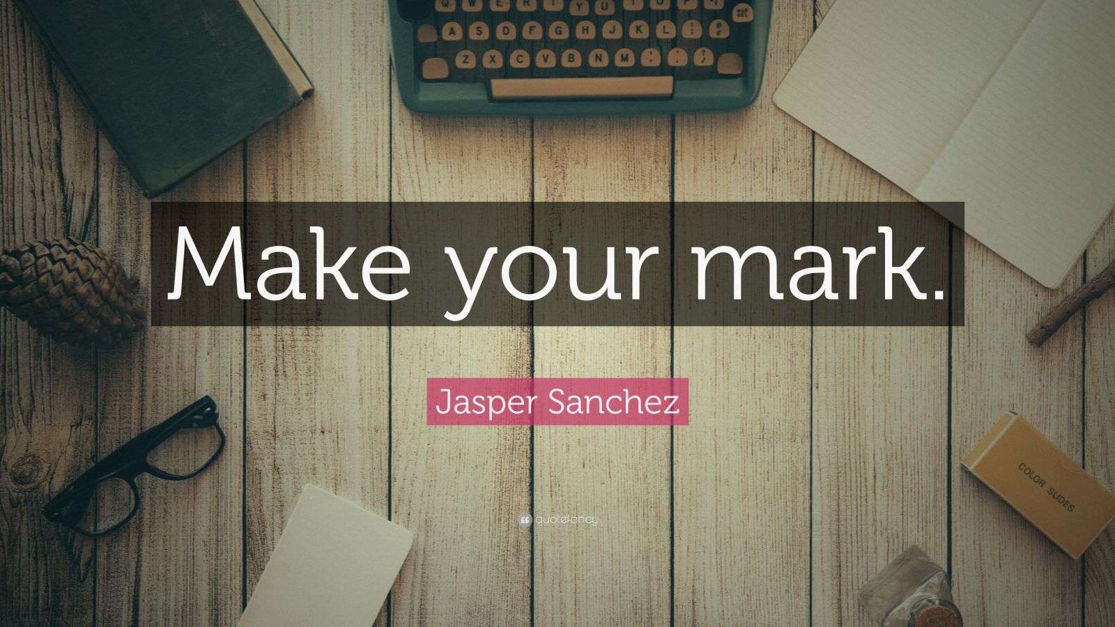 Jasper Sanchez Quote: “Make your mark.”