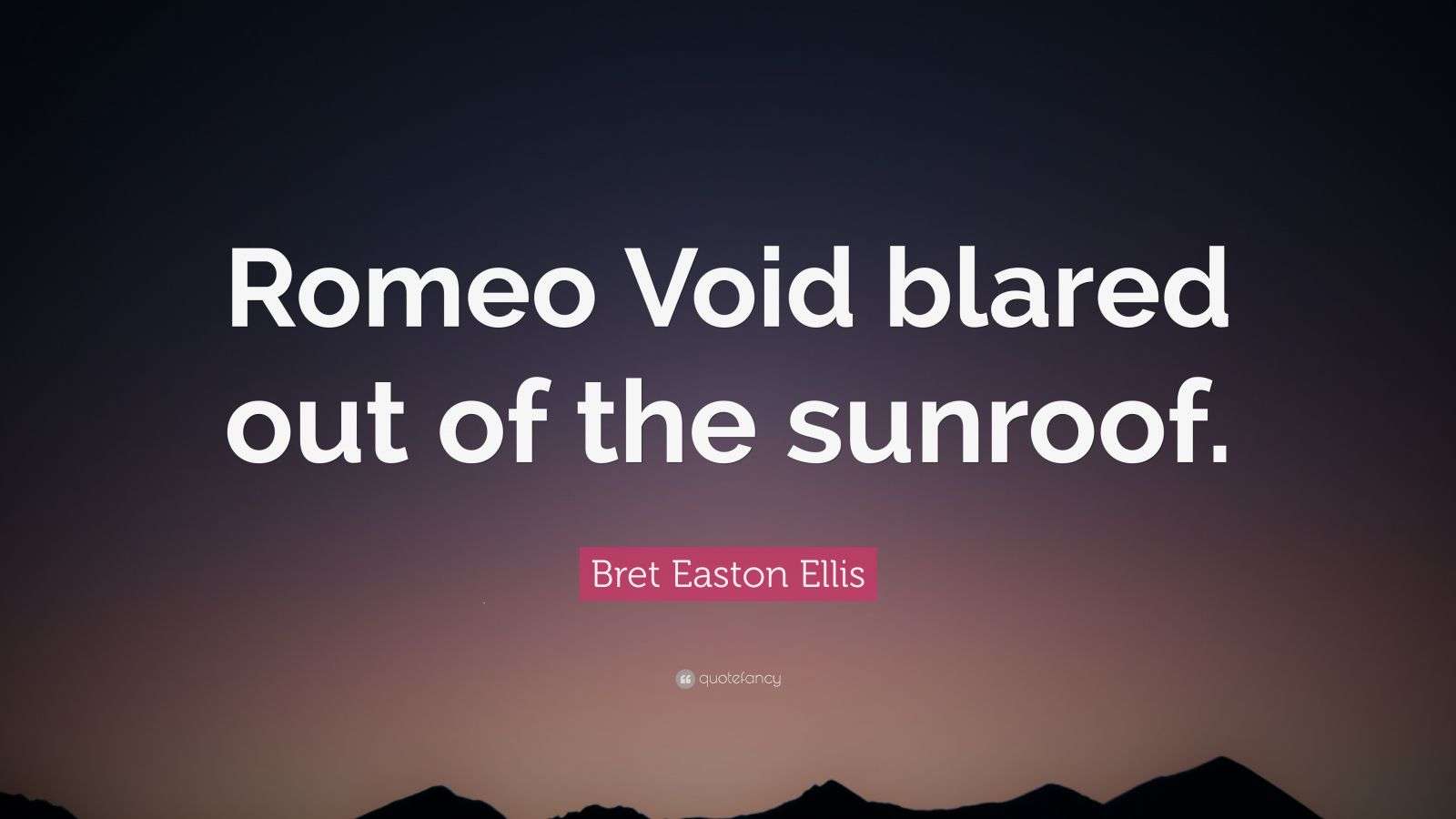 Bret Easton Ellis Quote: “Romeo Void blared out of the sunroof.”