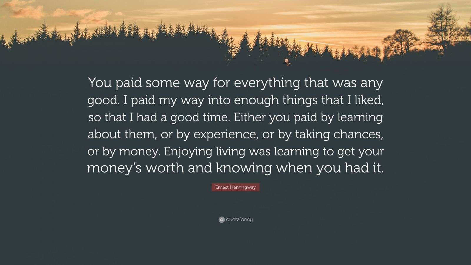 Ernest Hemingway Quote: “You paid some way for everything that was any ...