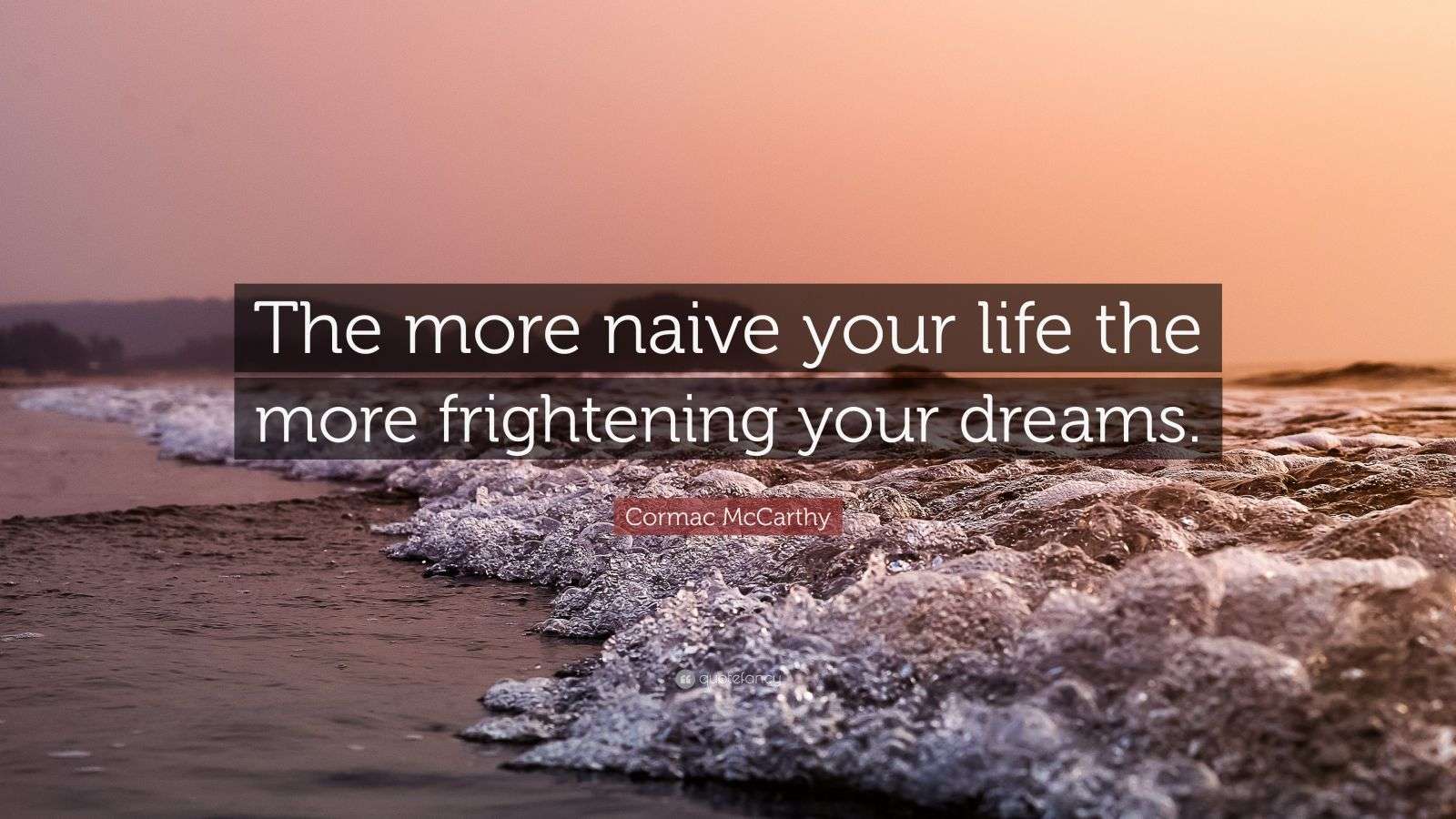 Cormac McCarthy Quote: “The more naive your life the more frightening ...