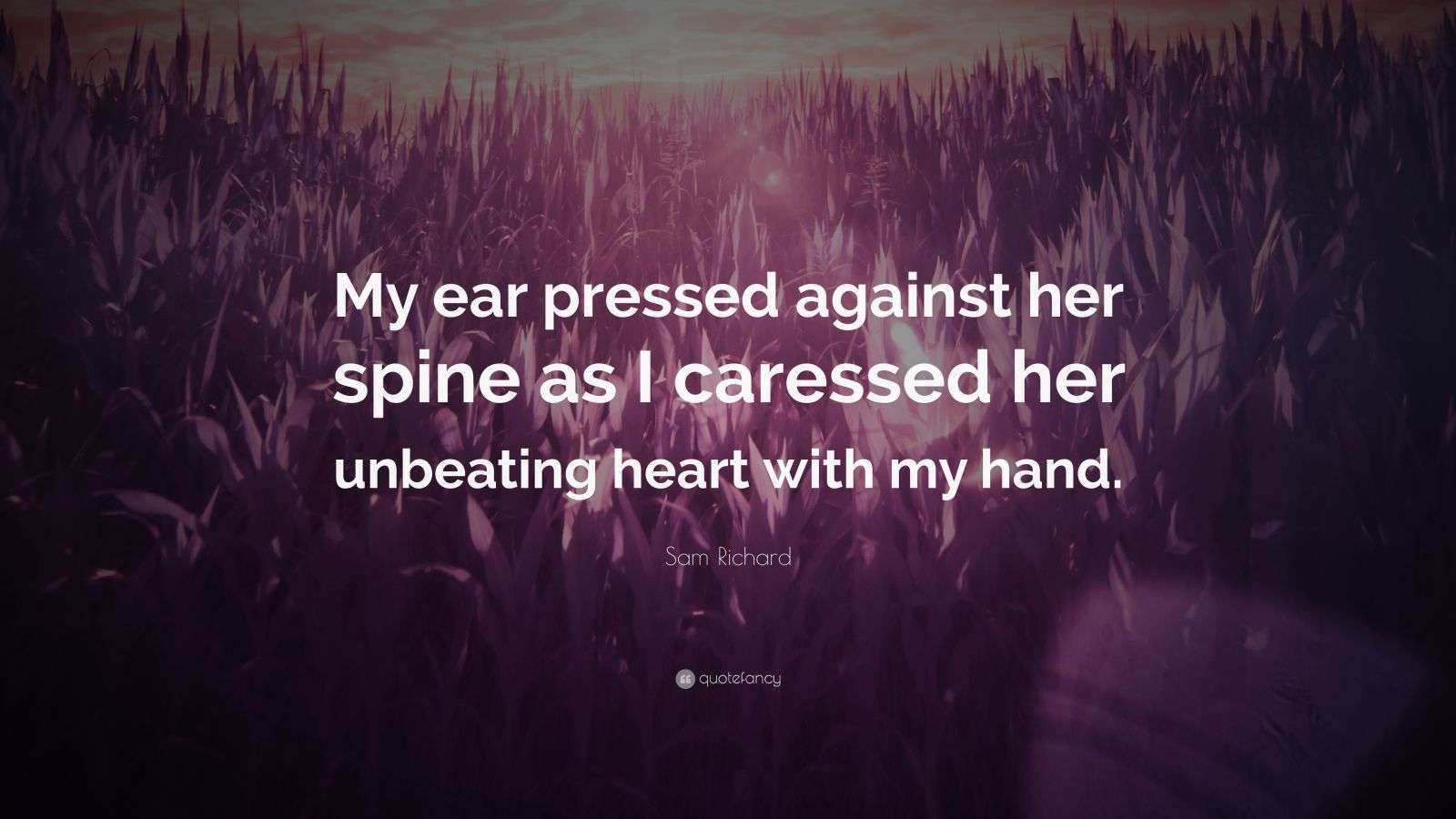 Sam Richard Quote: “My ear pressed against her spine as I caressed her ...