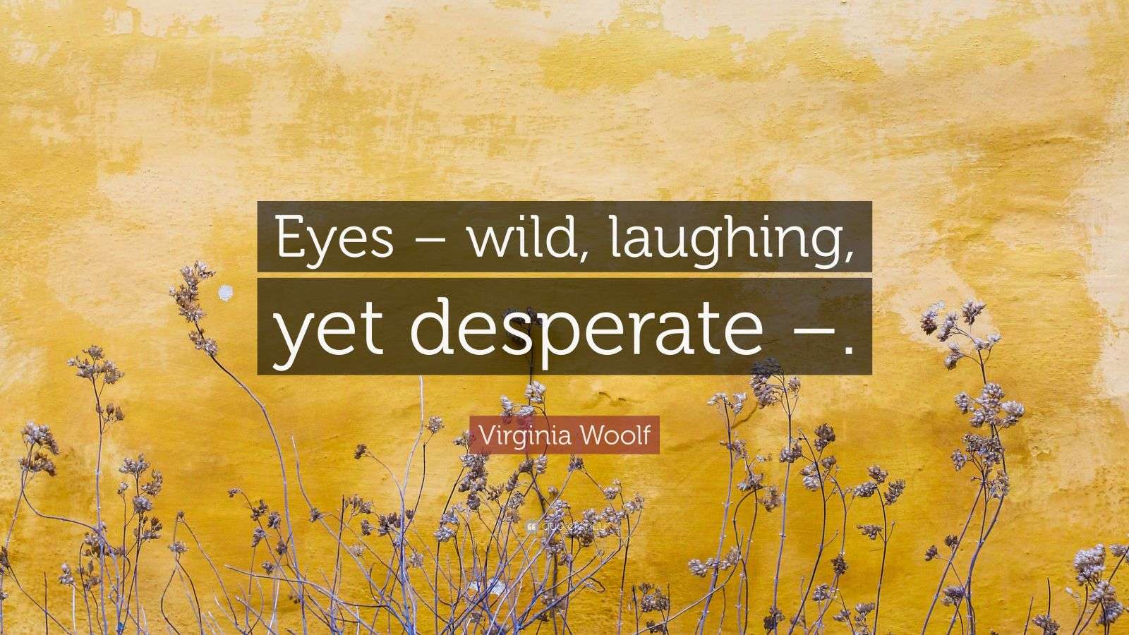 Virginia Woolf Quote: “Eyes – wild, laughing, yet desperate