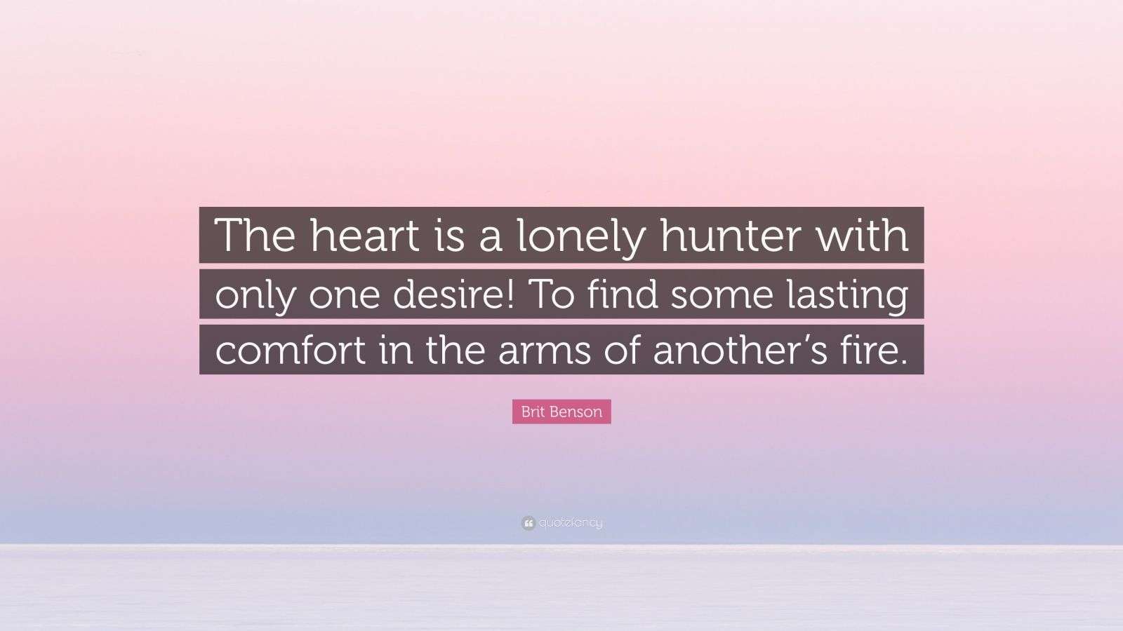 Brit Benson Quote: “The heart is a lonely hunter with only one desire ...