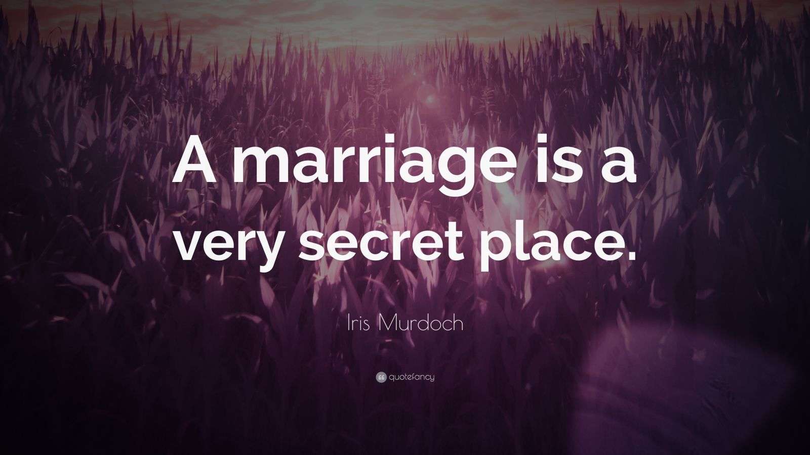 Iris Murdoch Quote: “A marriage is a very secret place.”