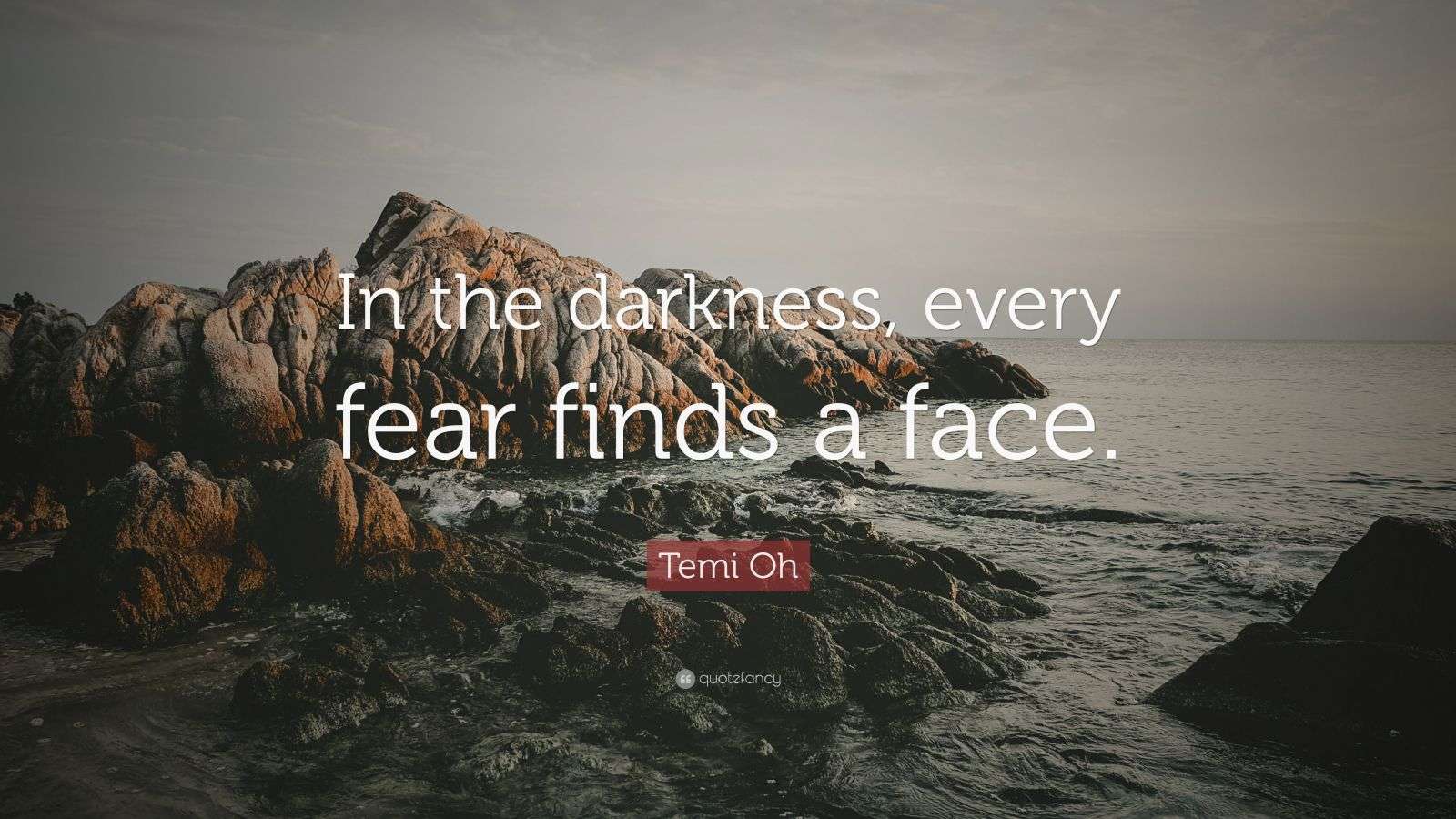 Temi Oh Quote: “In the darkness, every fear finds a face.”