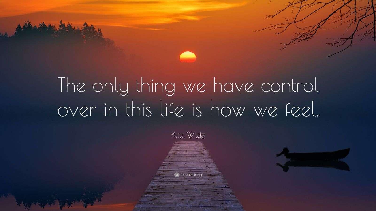 Kate Wilde Quote: “The only thing we have control over in this life is ...