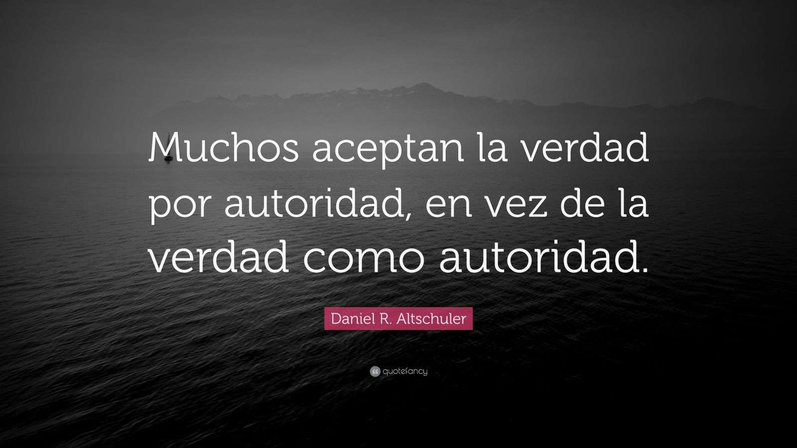 Daniel R. Altschuler Quote: “Muchos aceptan la verdad por autoridad, en ...