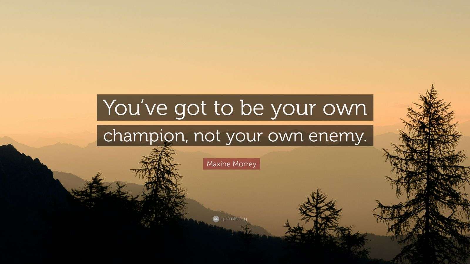 Maxine Morrey Quote: “You’ve got to be your own champion, not your own ...