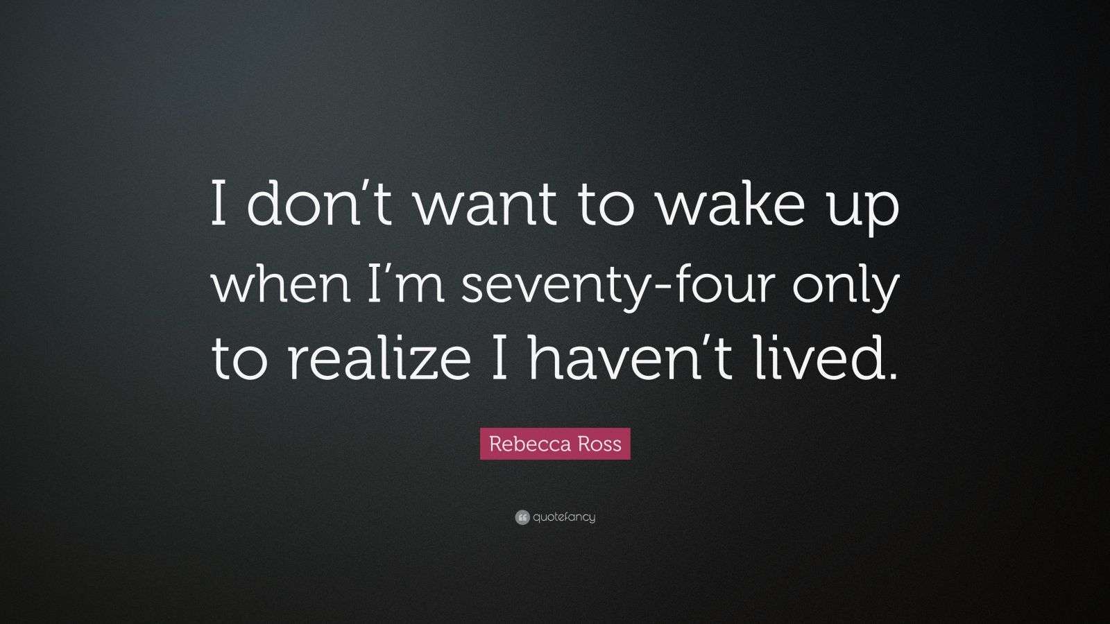 Rebecca Ross Quote: “I don’t want to wake up when I’m seventy-four only ...