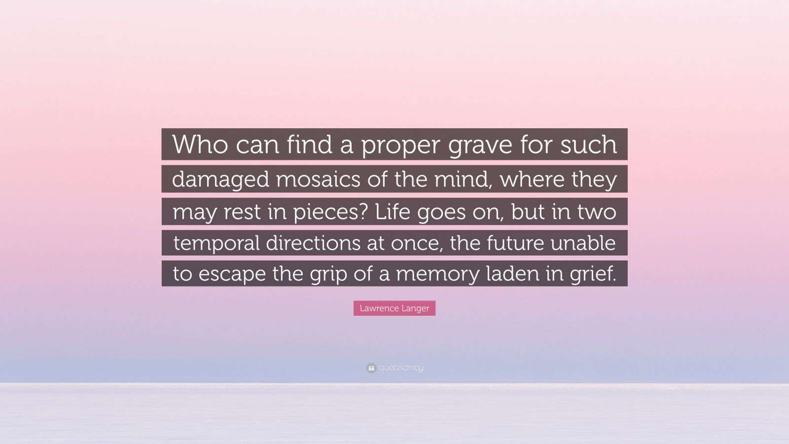 Lawrence Langer Quote: “Who can find a proper grave for such damaged ...