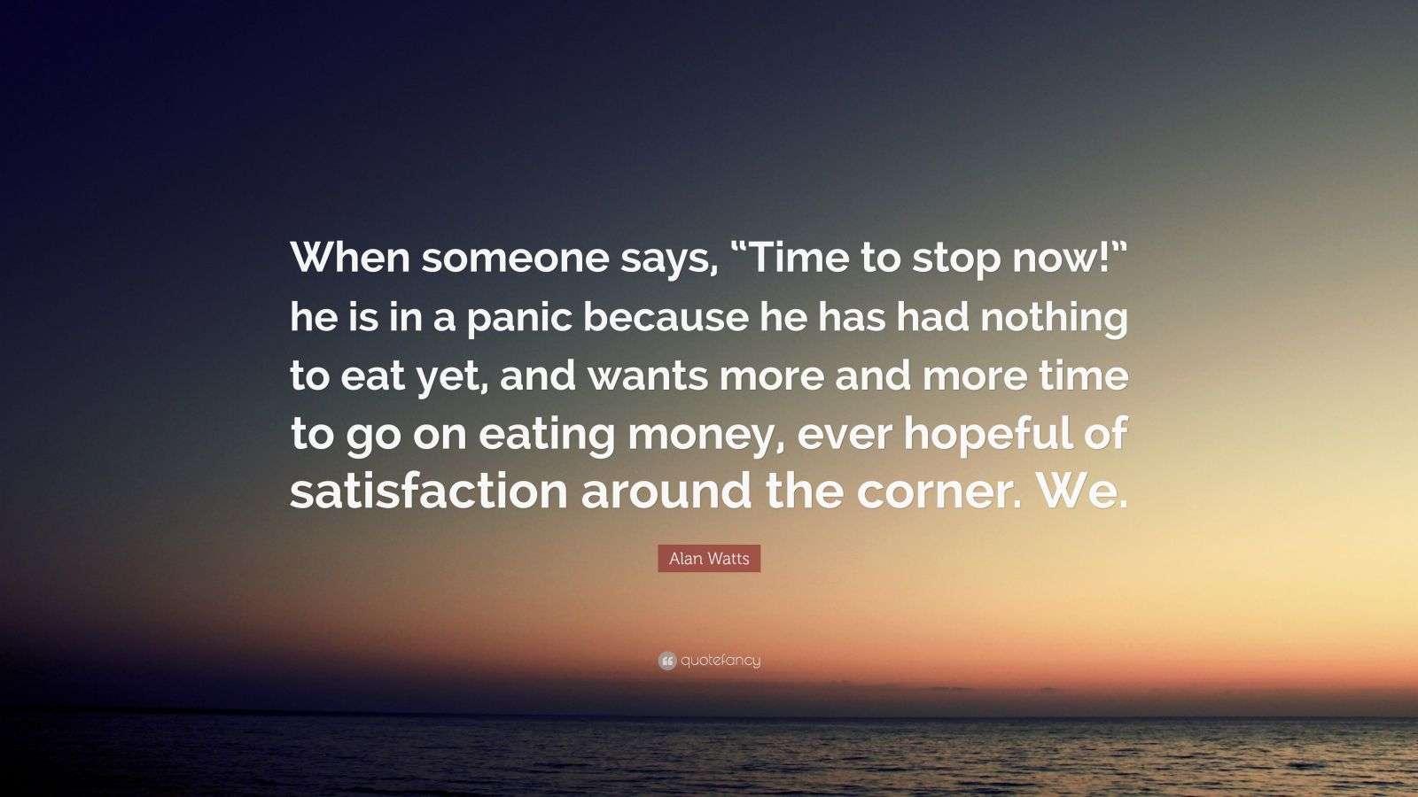 Alan Watts Quote: “When someone says, “Time to stop now!” he is in a ...