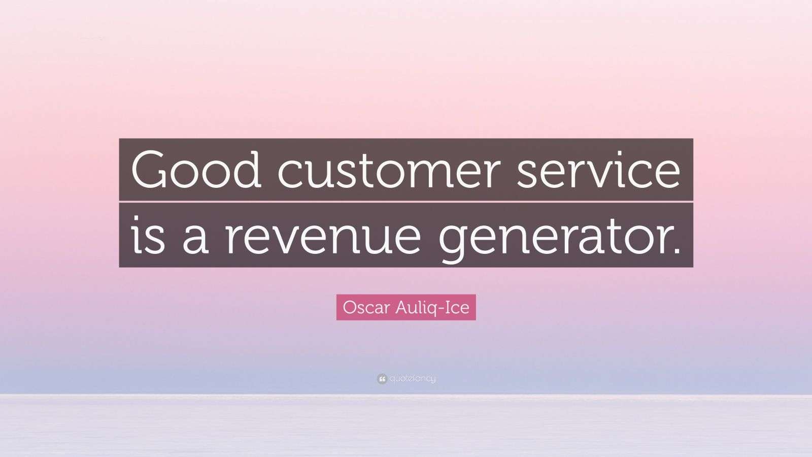 Oscar Auliq-Ice Quote: “Good customer service is a revenue generator.”