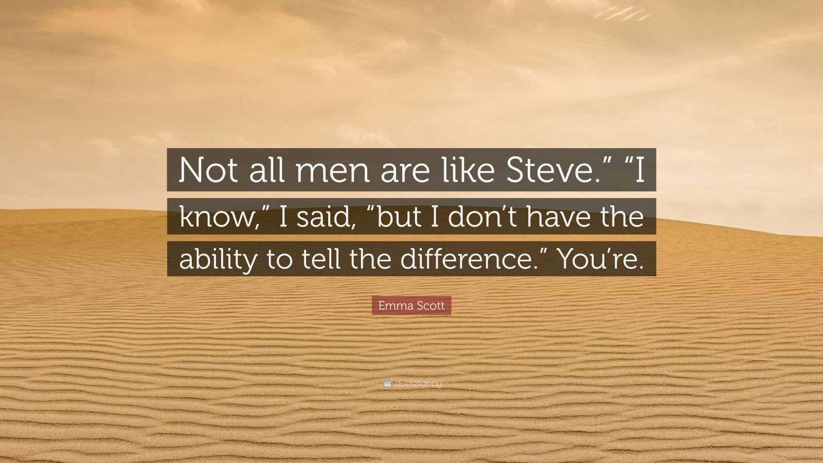 Emma Scott Quote: “Not all men are like Steve.” “I know,” I said, “but ...