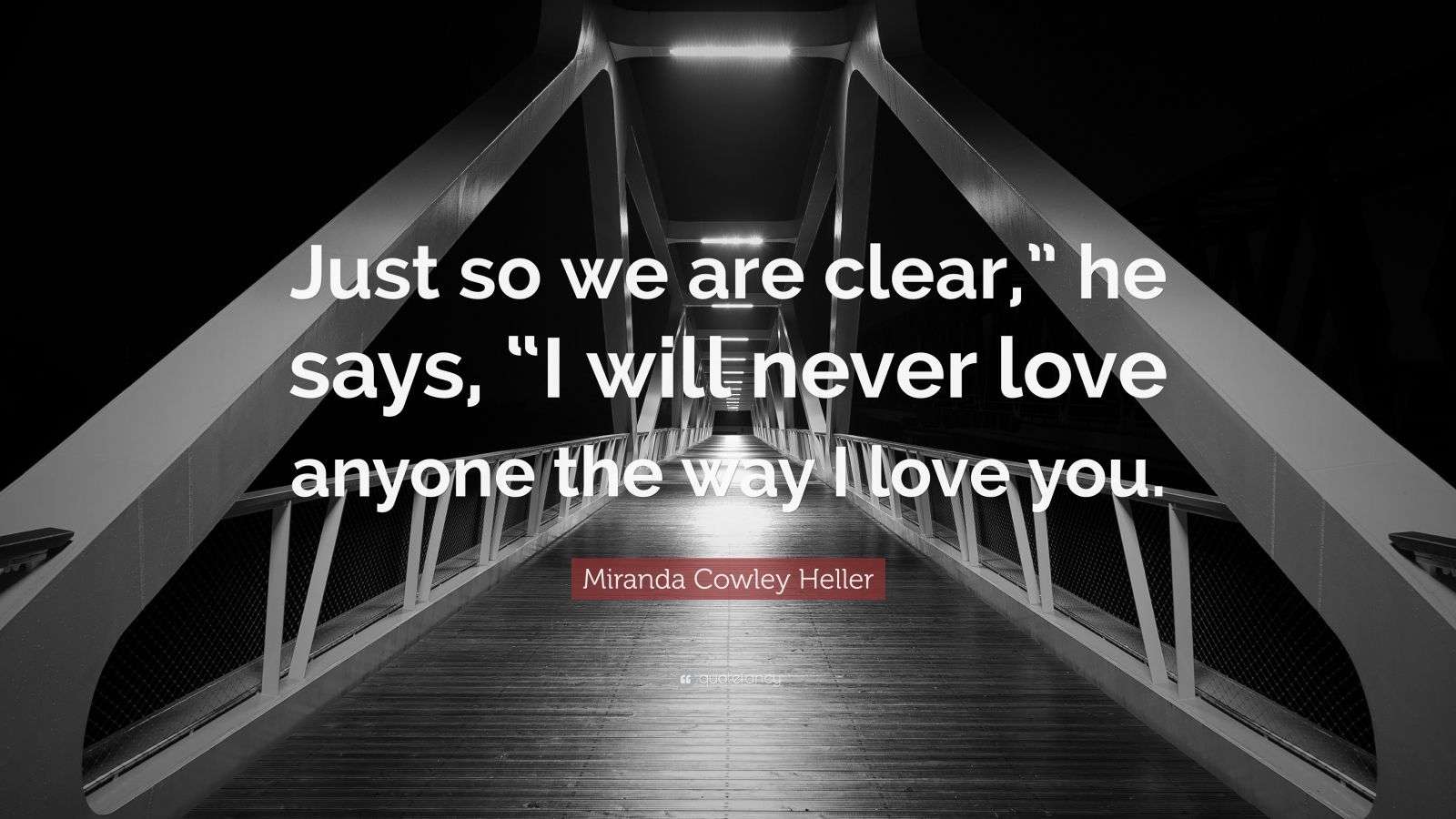 Miranda Cowley Heller Quote: “Just so we are clear,” he says, “I will never love anyone the way ...