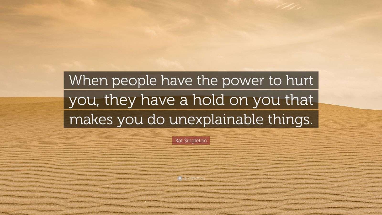 Kat Singleton Quote: “When people have the power to hurt you, they have ...