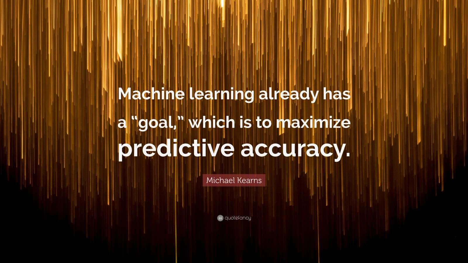 Michael Kearns Quote: “Machine learning already has a “goal,” which is ...