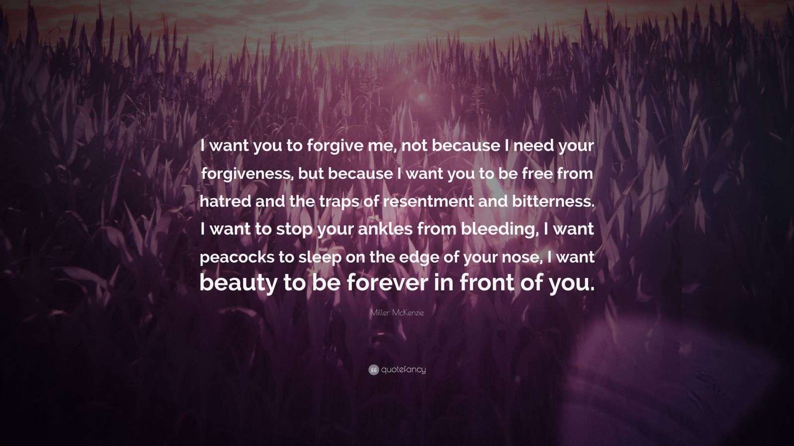 Miller McKenzie Quote: “I want you to forgive me, not because I need ...