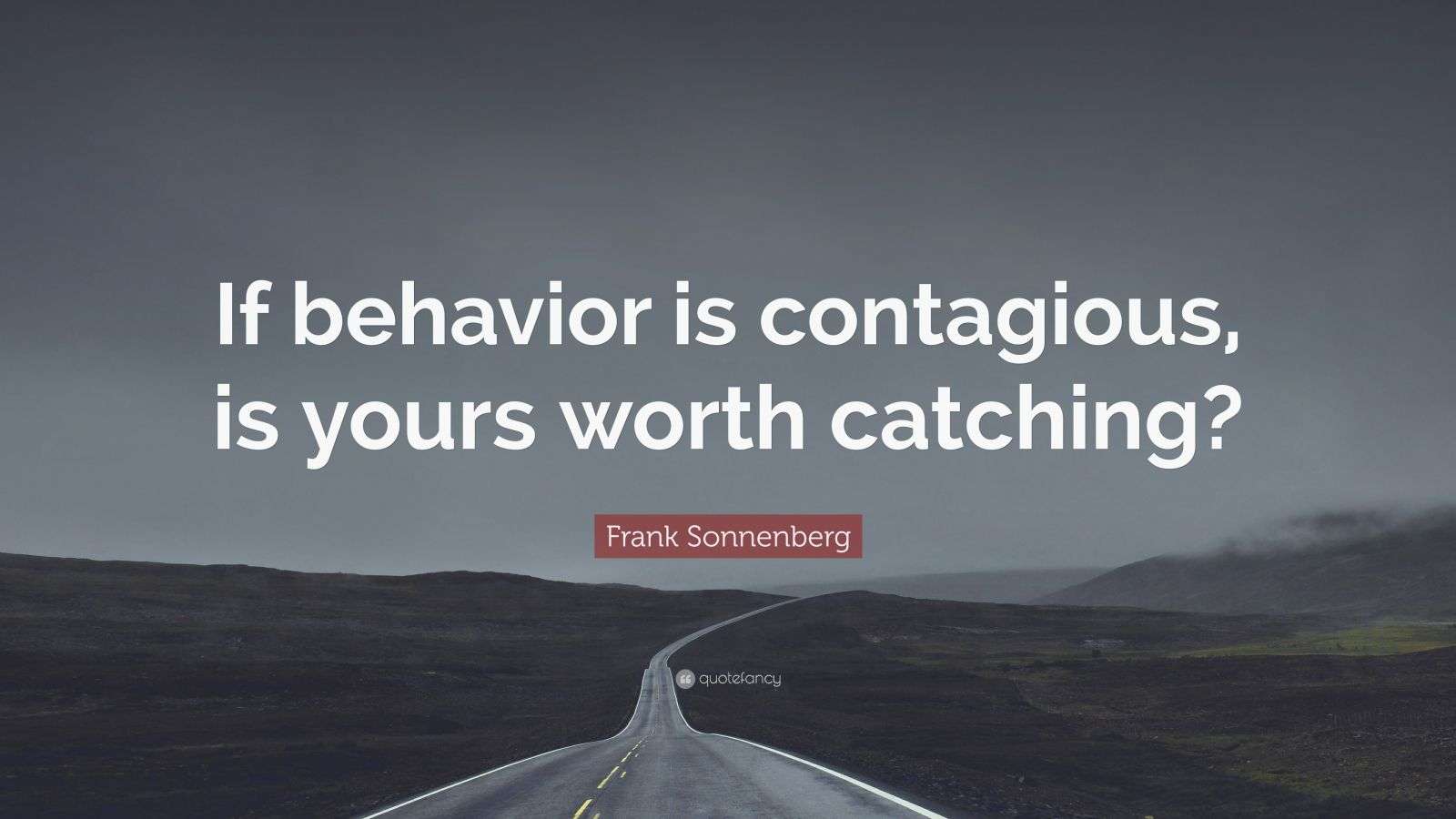 Frank Sonnenberg Quote: “If behavior is contagious, is yours worth ...