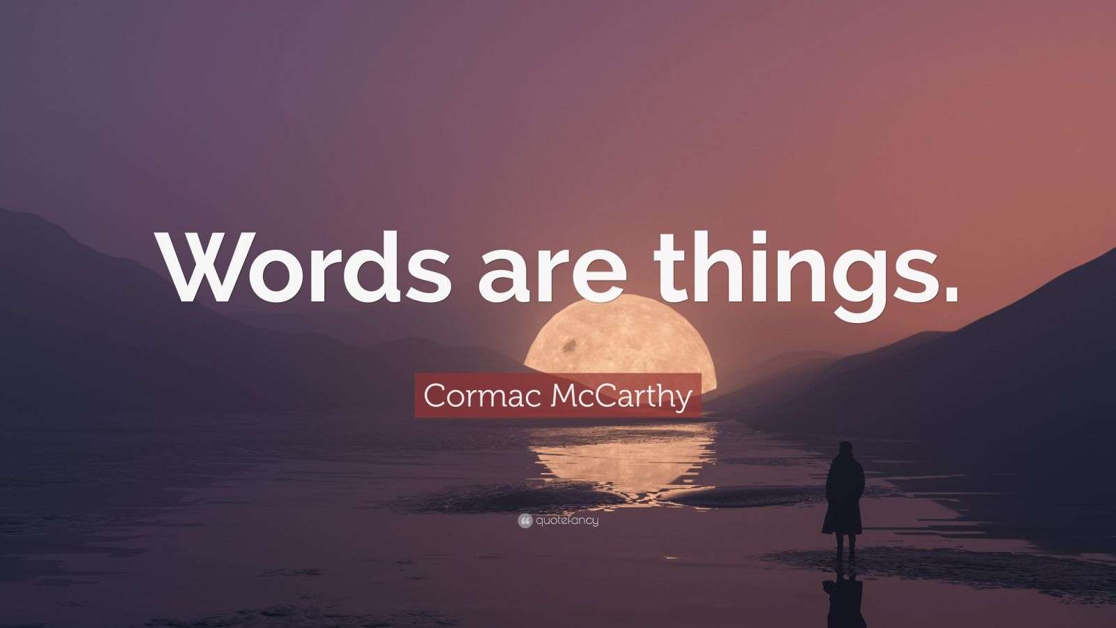 “Words are things.” — Cormac McCarthy