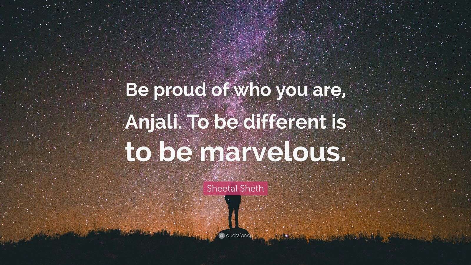 Sheetal Sheth Quote: “Be proud of who you are, Anjali. To be different ...