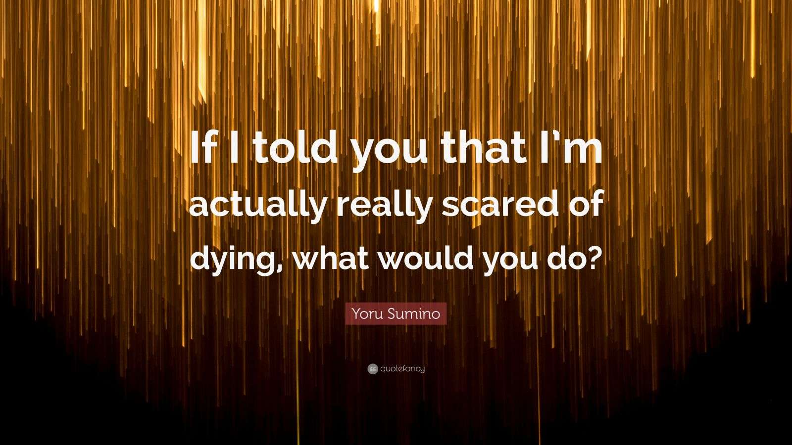 Yoru Sumino Quote: “If I told you that I’m actually really scared of ...