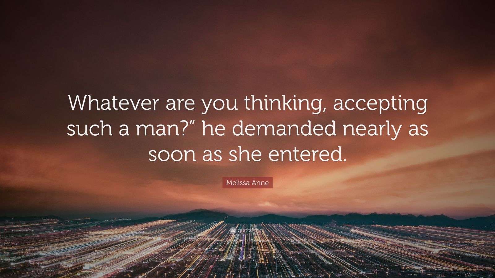 Melissa Anne Quote: “Whatever are you thinking, accepting such a man ...