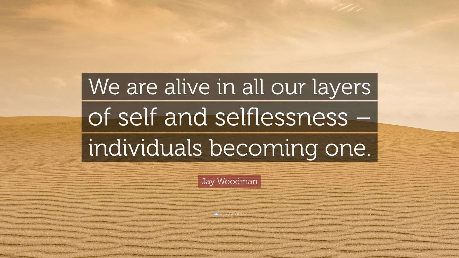 Jay Woodman Quote: “We are alive in all our layers of self and ...