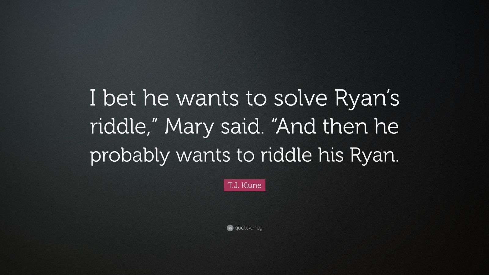 T.J. Klune Quote: “I bet he wants to solve Ryan’s riddle,” Mary said ...