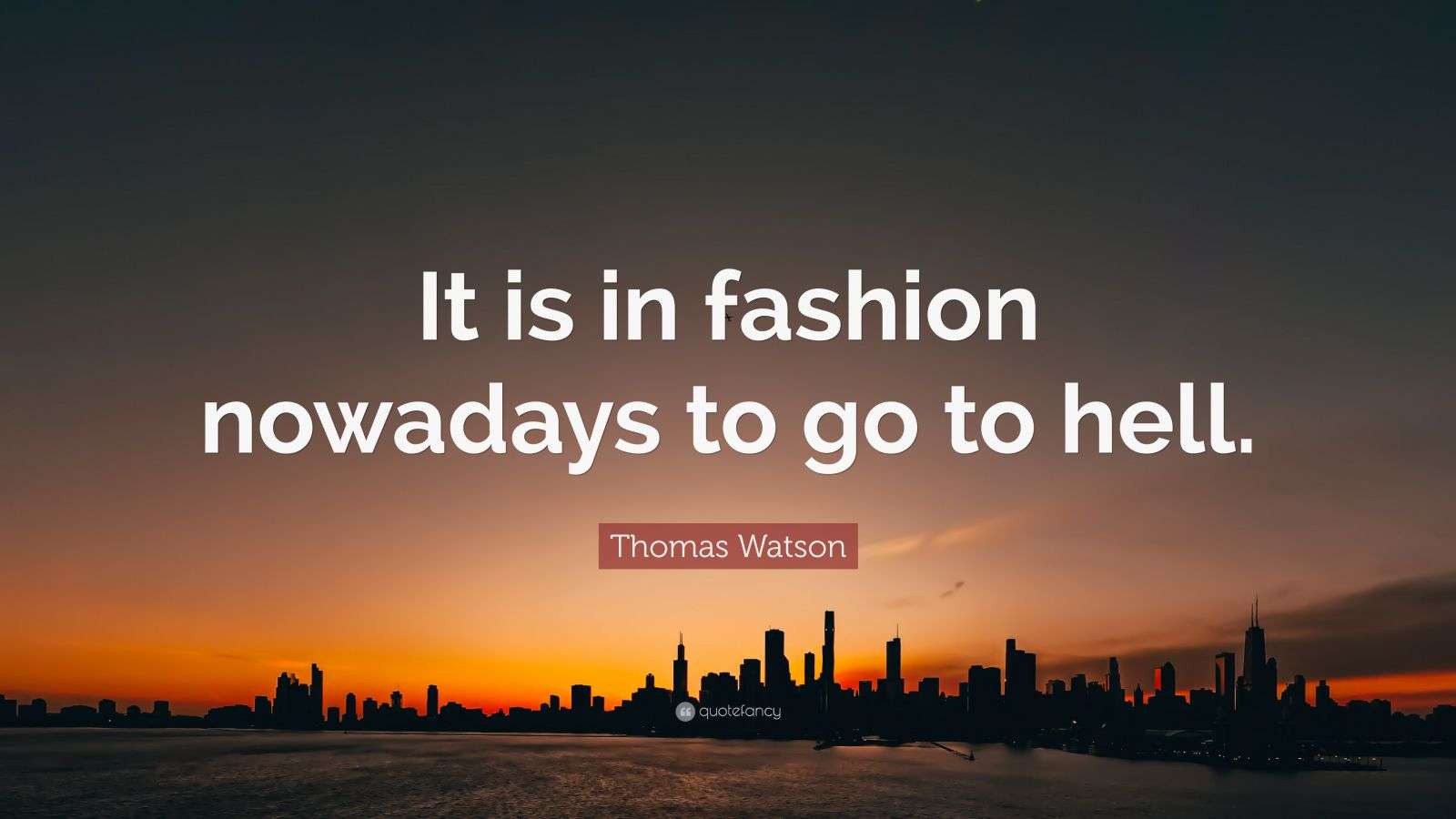 Thomas Watson Quote: “It is in fashion nowadays to go to hell.”