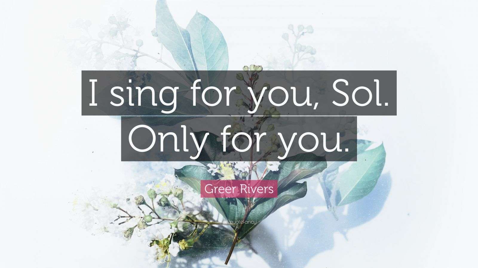 Greer Rivers Quote: “I sing for you, Sol. Only for you.”