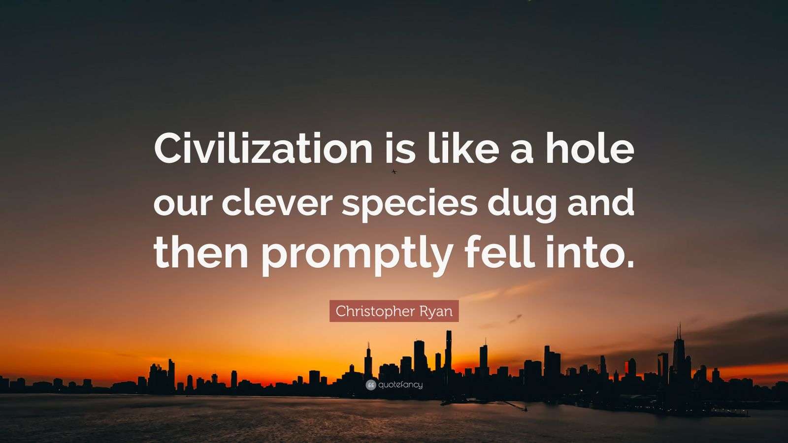 Christopher Ryan Quote: “Civilization is like a hole our clever species ...