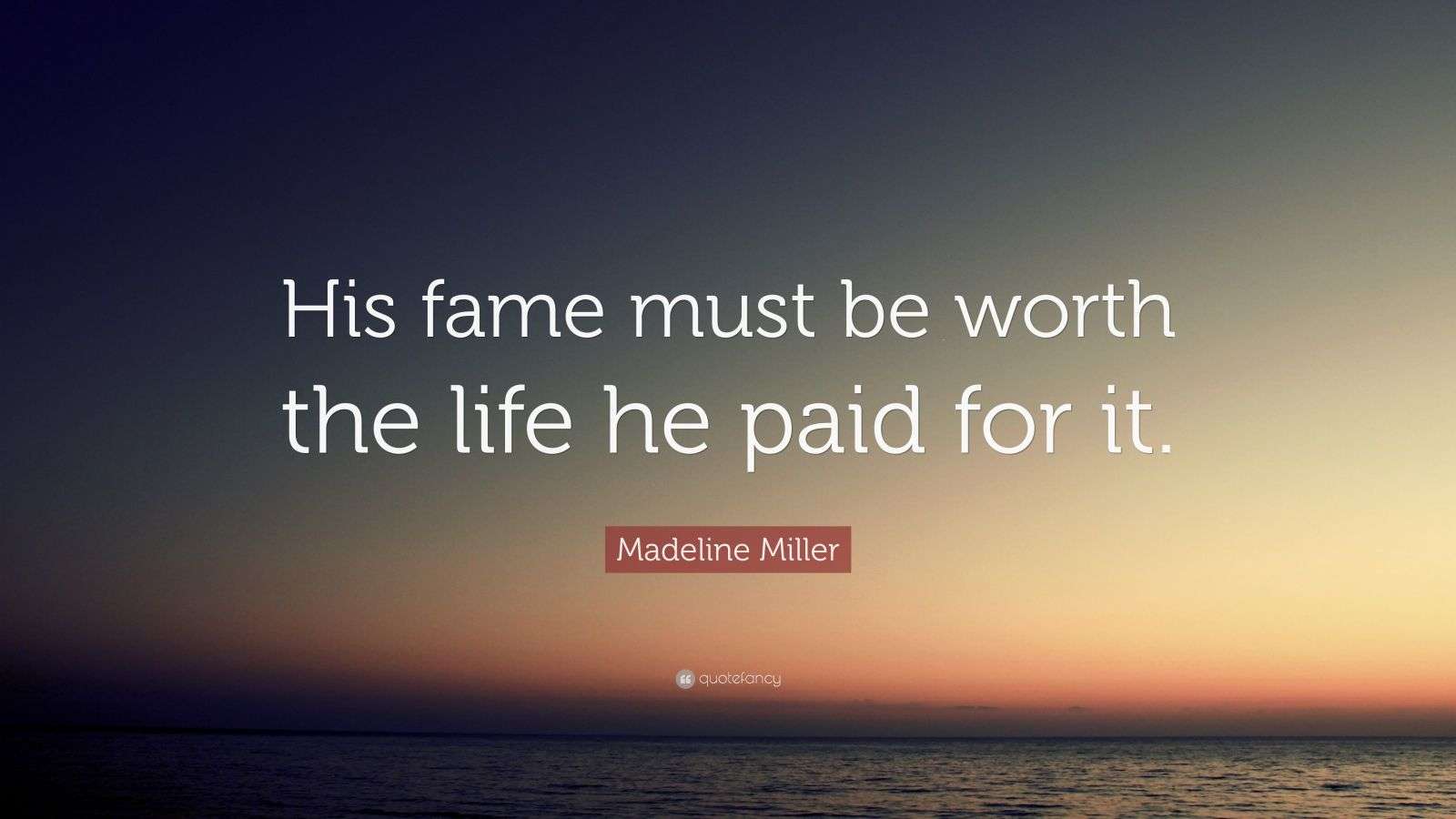 Madeline Miller Quote: “His fame must be worth the life he paid for it.”