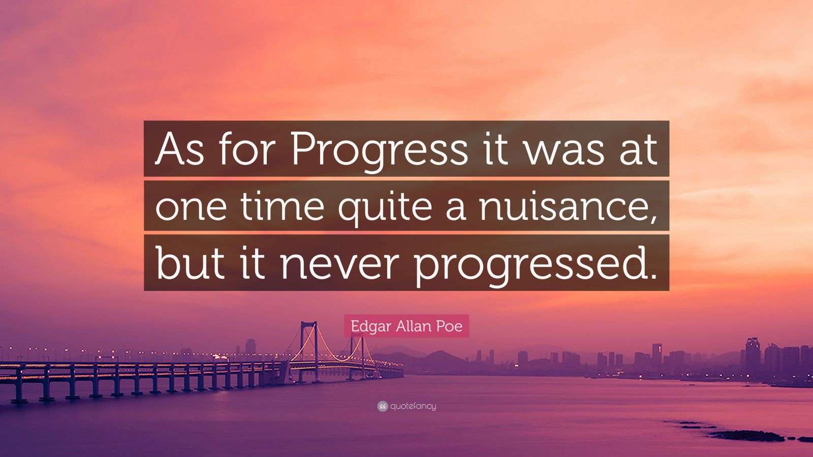 Edgar Allan Poe Quote: “As for Progress it was at one time quite a ...
