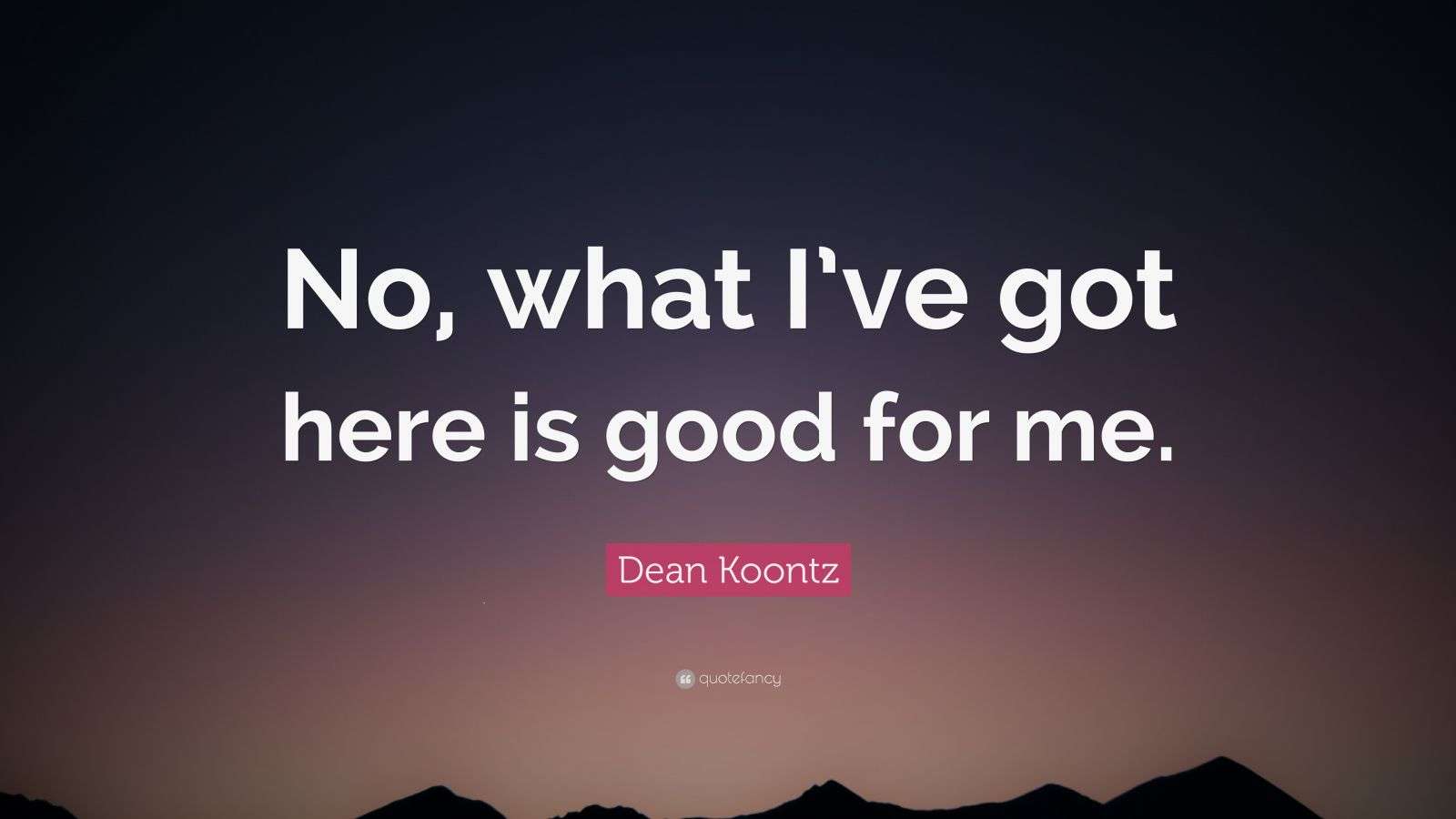Dean Koontz Quote: “No, what I’ve got here is good for me.”