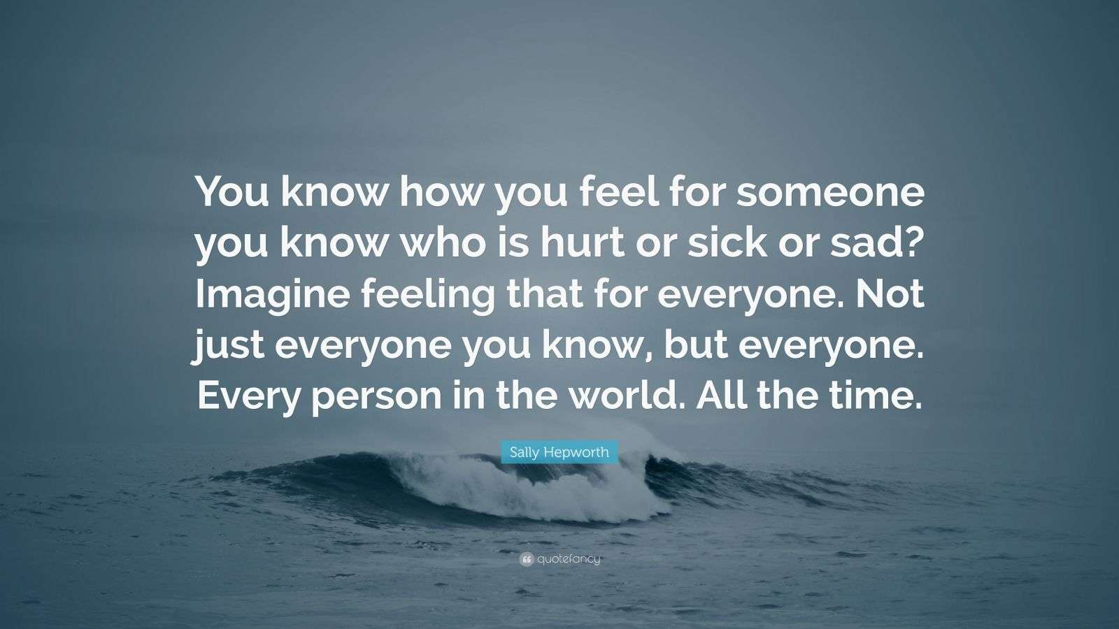 Sally Hepworth Quote: “You know how you feel for someone you know who ...